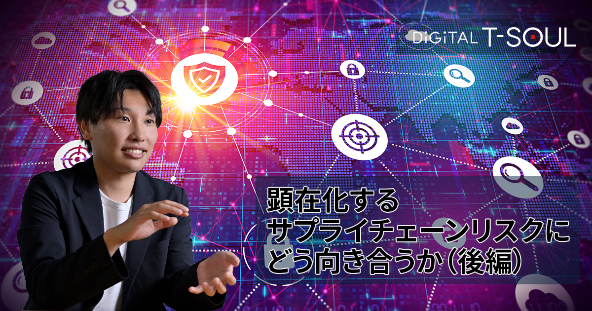 顕在化するサプライチェーンリスクにどう向き合うか（後編）見えないサイバーセキュリティリスクを見極める | DiGiTAL T-SOUL | 東芝